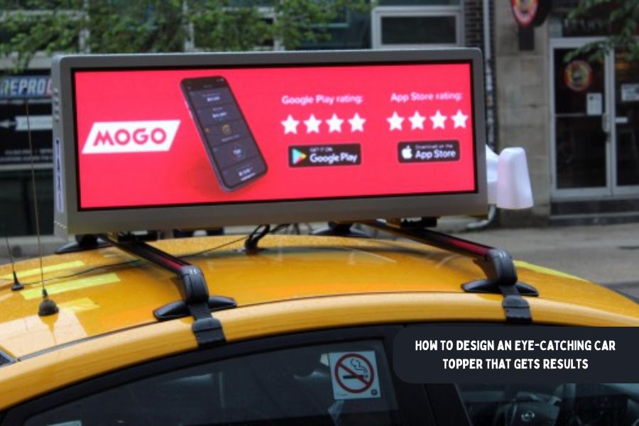 How To Design An Eye-Catching Car Topper That Gets Results?