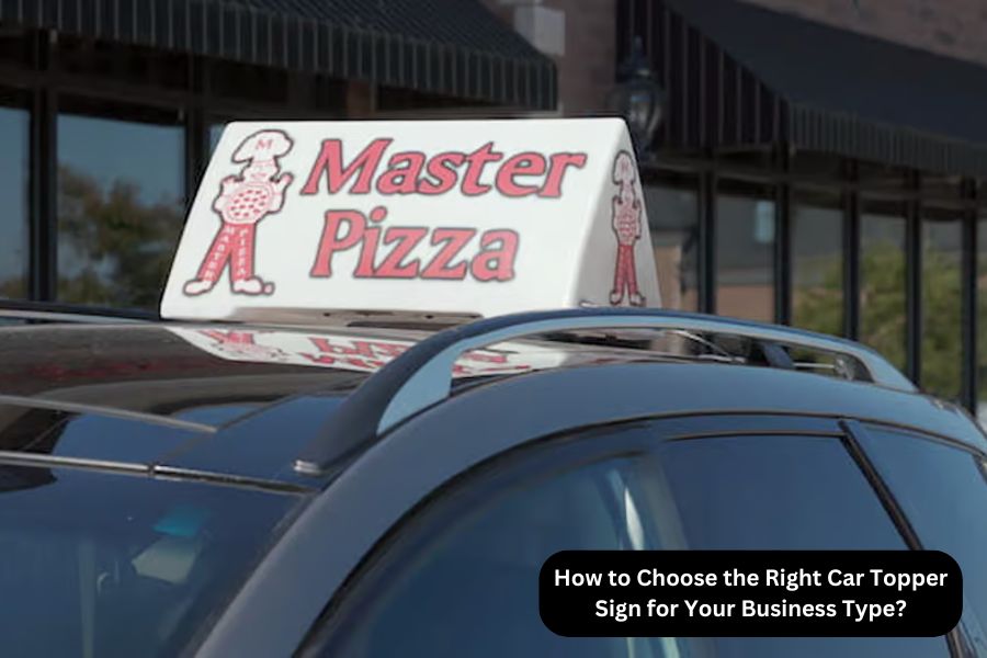 How to Choose the Right Car Topper Sign for Your Business Type?